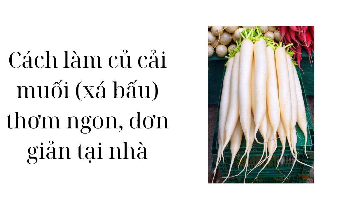 Cách làm củ cải muối (xá bấu) thơm ngon, đơn giản tại nhà