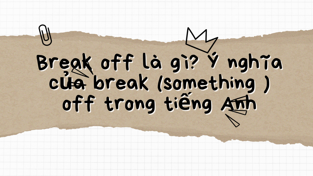 Break off là gì? Ý nghĩa của break (something) off trong tiếng Anh