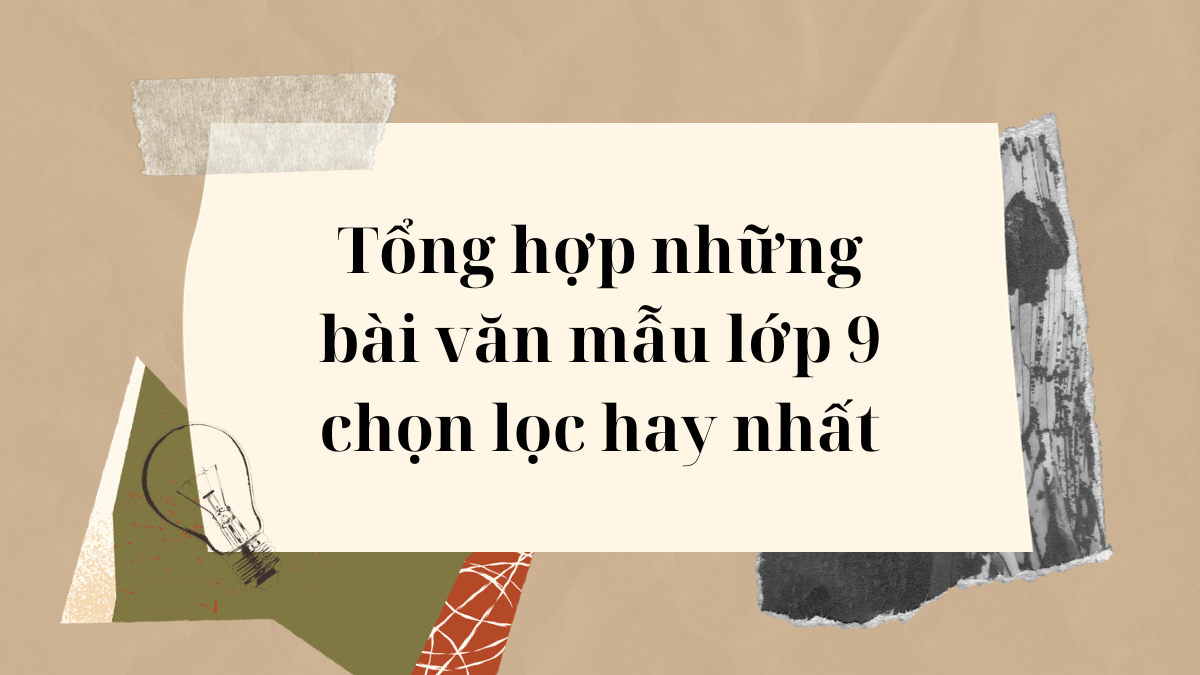 Tổng hợp những bài văn mẫu lớp 9 chọn lọc hay nhất