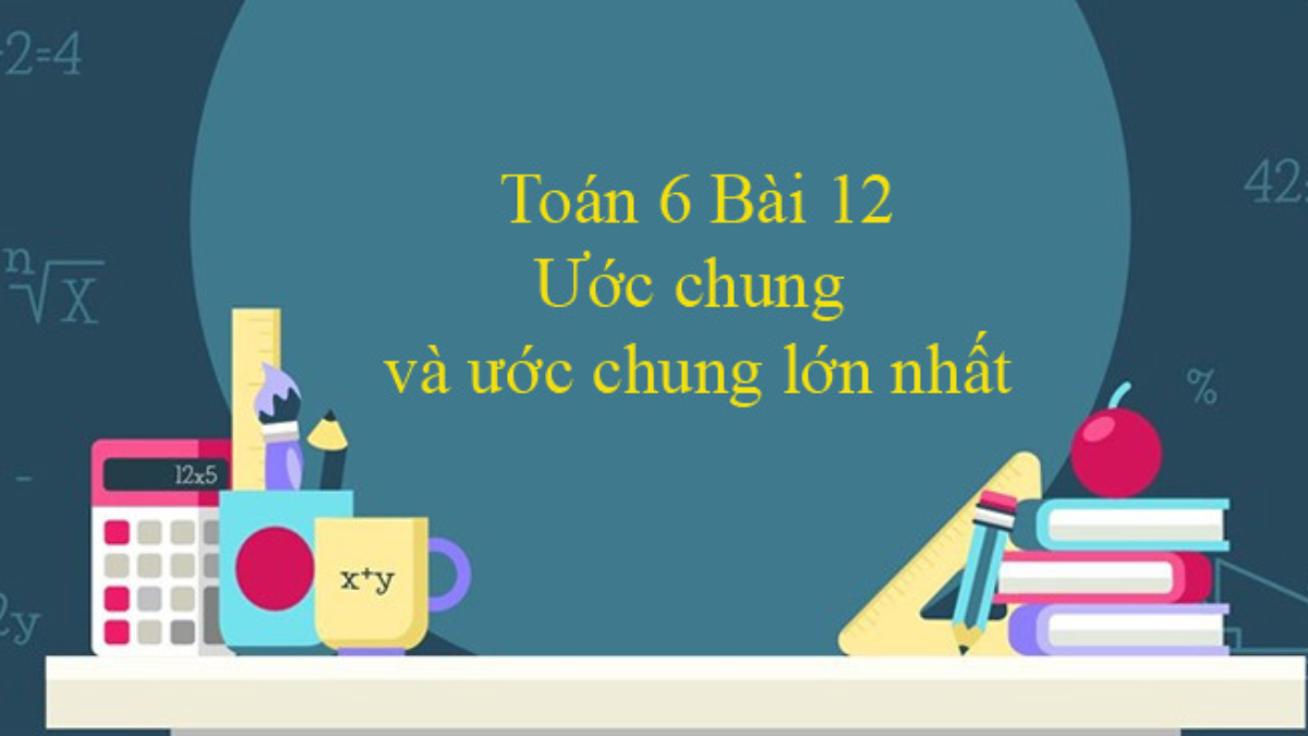 Giải Toán lớp 6 bài 12 Ước chung. Ước chung lớn nhất