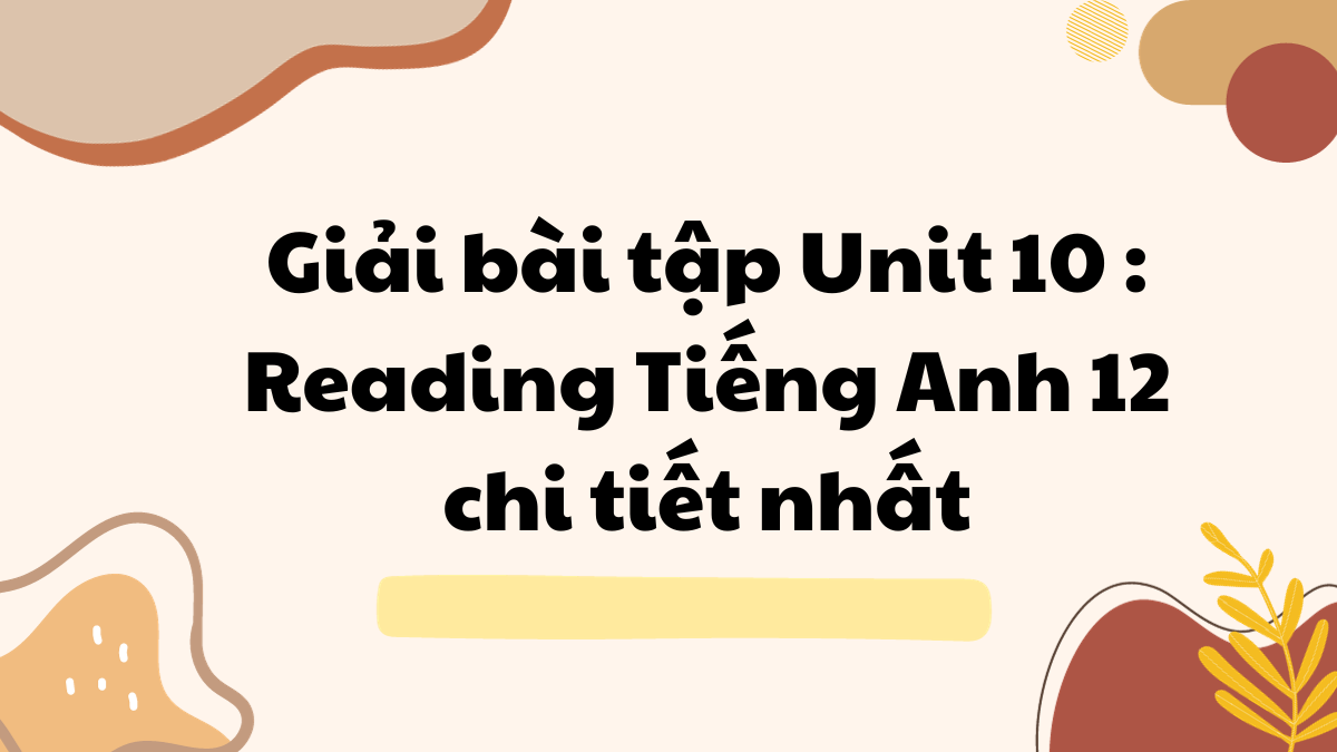 Giải bài tập Unit 10 : Reading Tiếng Anh 12 chi tiết nhất