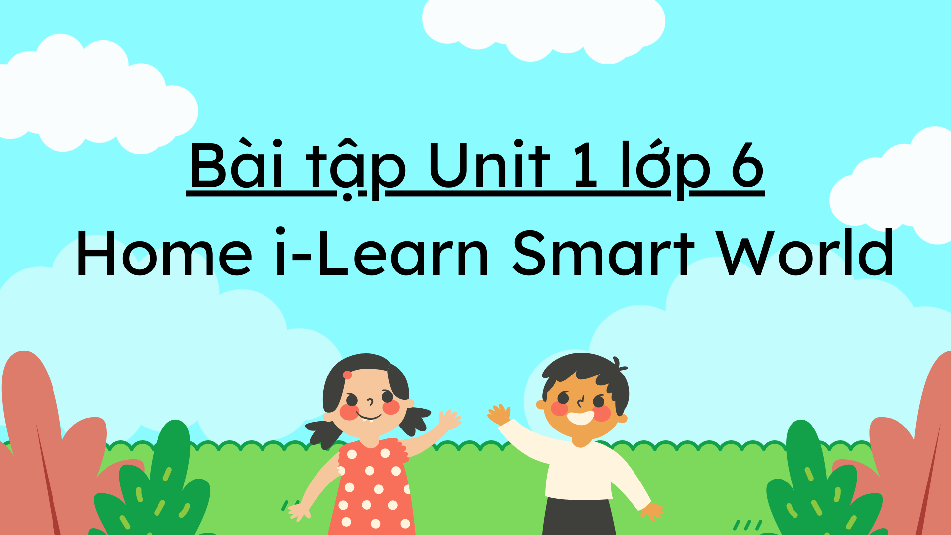 Bài tập Unit 1 lớp 6 Home i-Learn Smart World có đáp án chi tiết