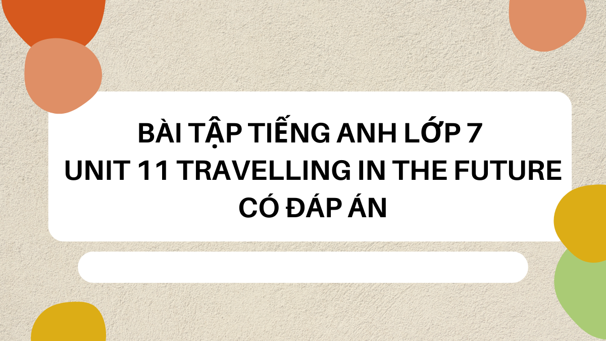 Bài tập tiếng Anh lớp 7 Unit 11 Travelling in the future có đáp án