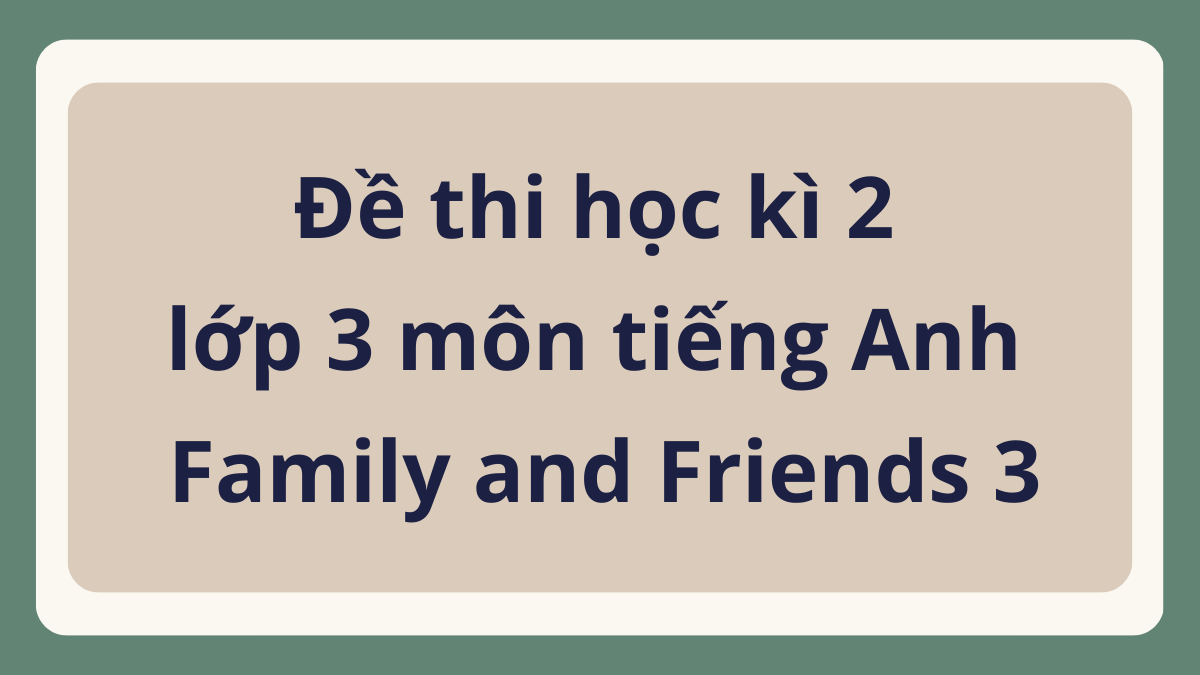 Đề thi học kì 2 lớp 3 môn tiếng Anh Family and Friends 3
