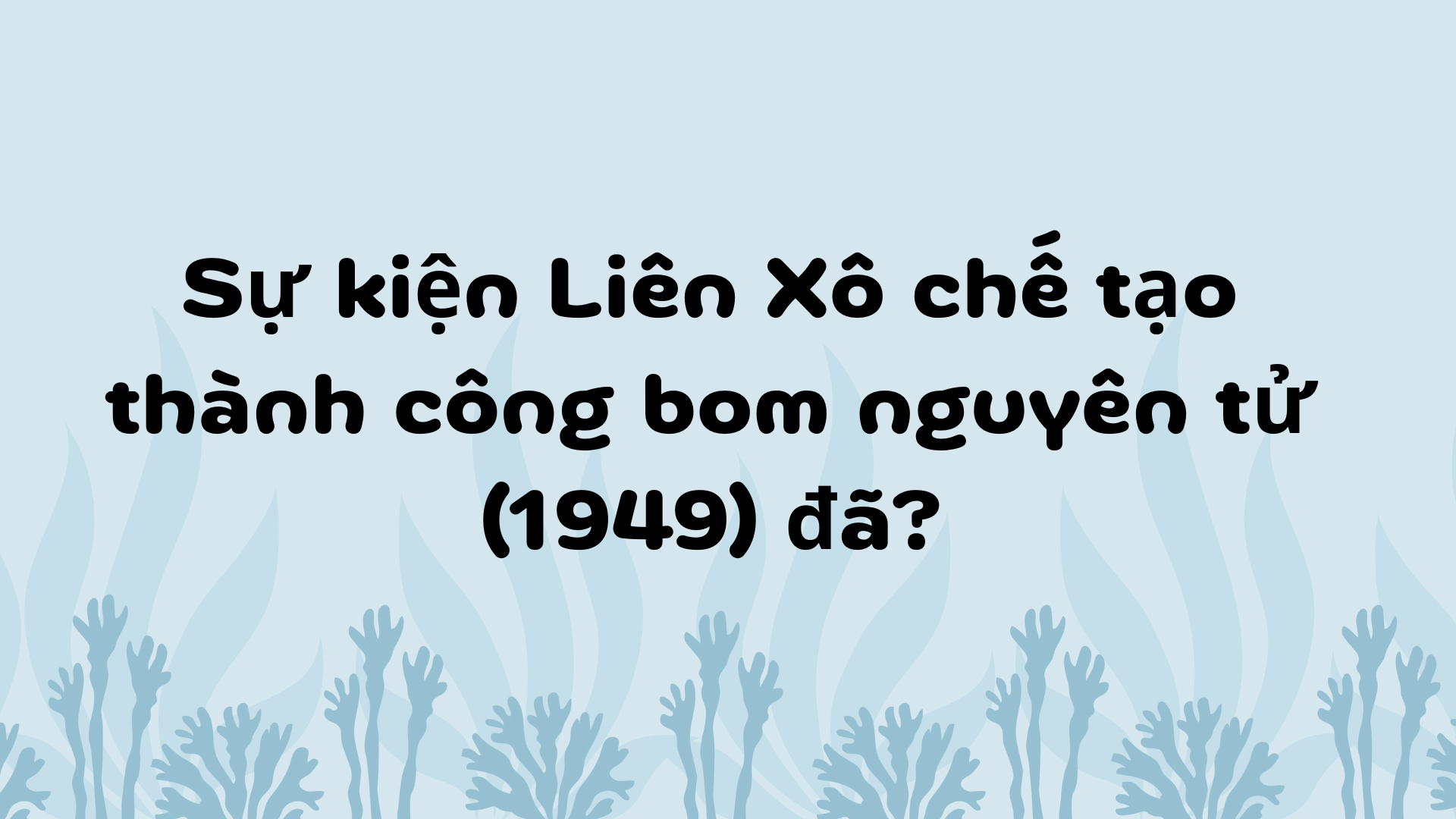 Sự kiện Liên Xô chế tạo thành công bom nguyên tử (1949) đã?