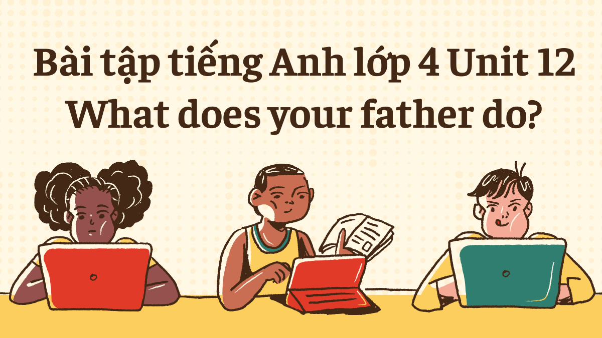 Bài tập tiếng Anh lớp 4 Unit 12 What does your father do? có đáp án