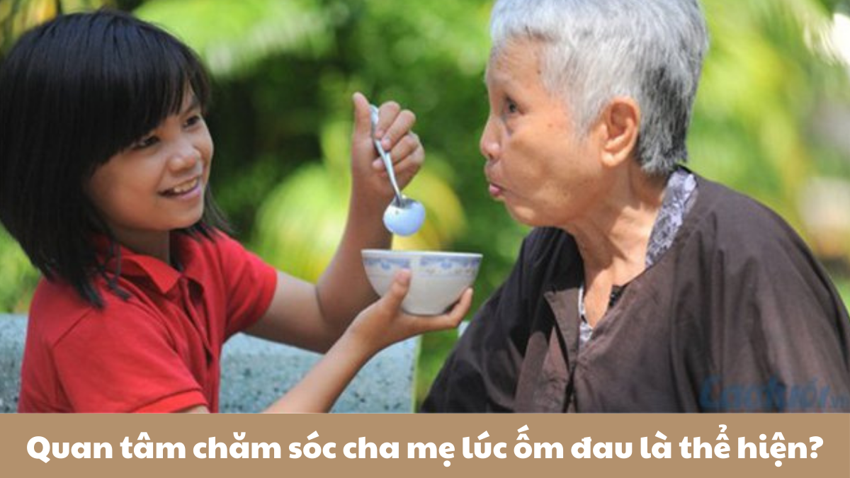 Quan tâm chăm sóc chạ mẹ lúc ốm đau là thể hiện?