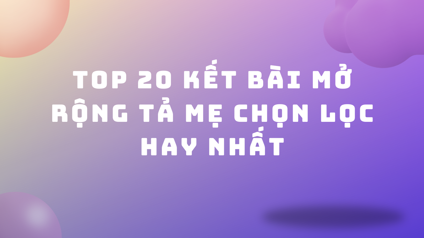Top 20 Kết bài mở rộng tả mẹ chọn lọc hay nhất