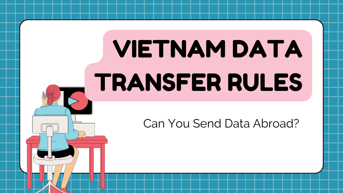 Vietnam Data Transfer Rules: Can You Send Data Abroad?