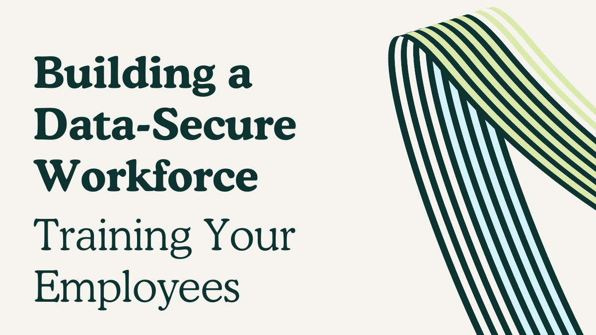 Building a Data-Secure Workforce: Training Your Employees