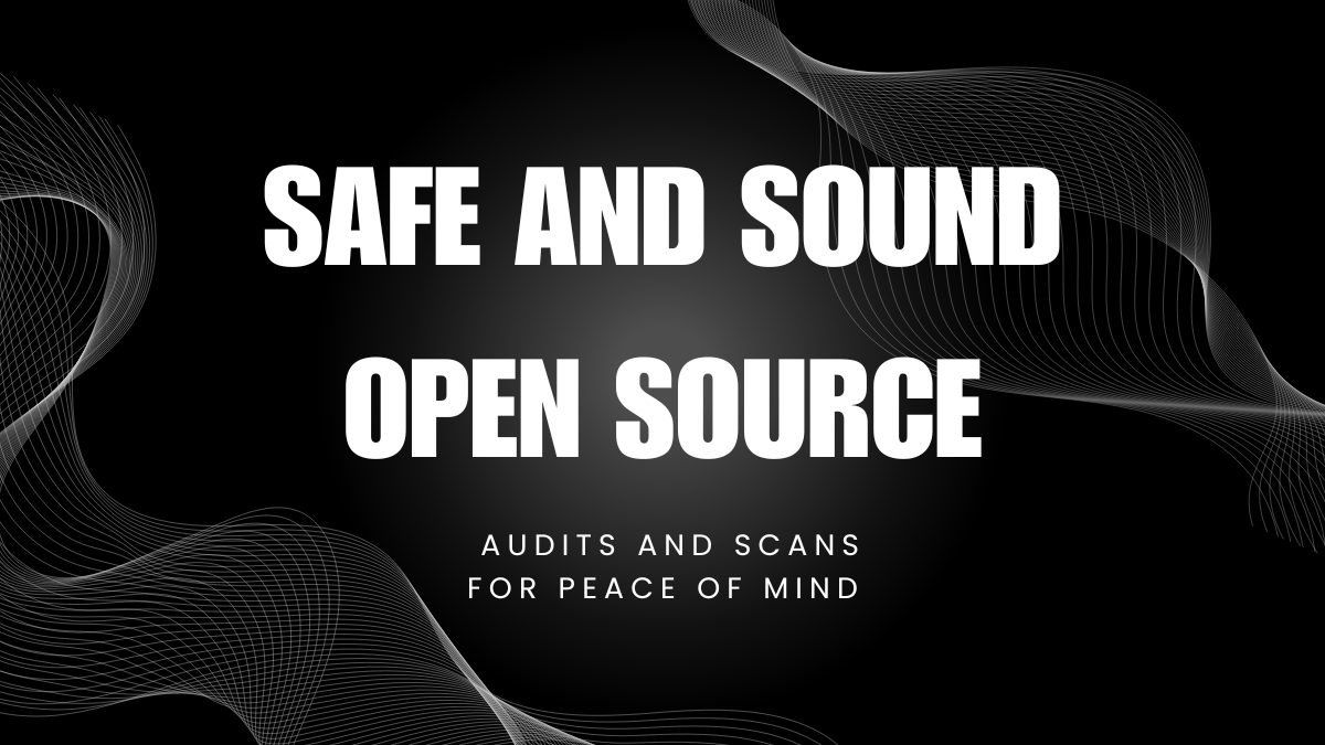 Safe And Sound Open Source Audits And Scans For Peace Of Mind