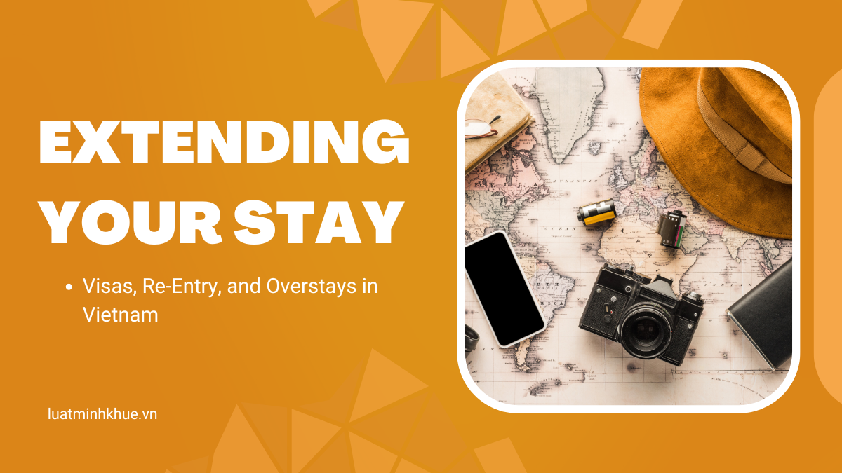 Extending Your Stay: Visas, Re-Entry, and Overstays in Vietnam