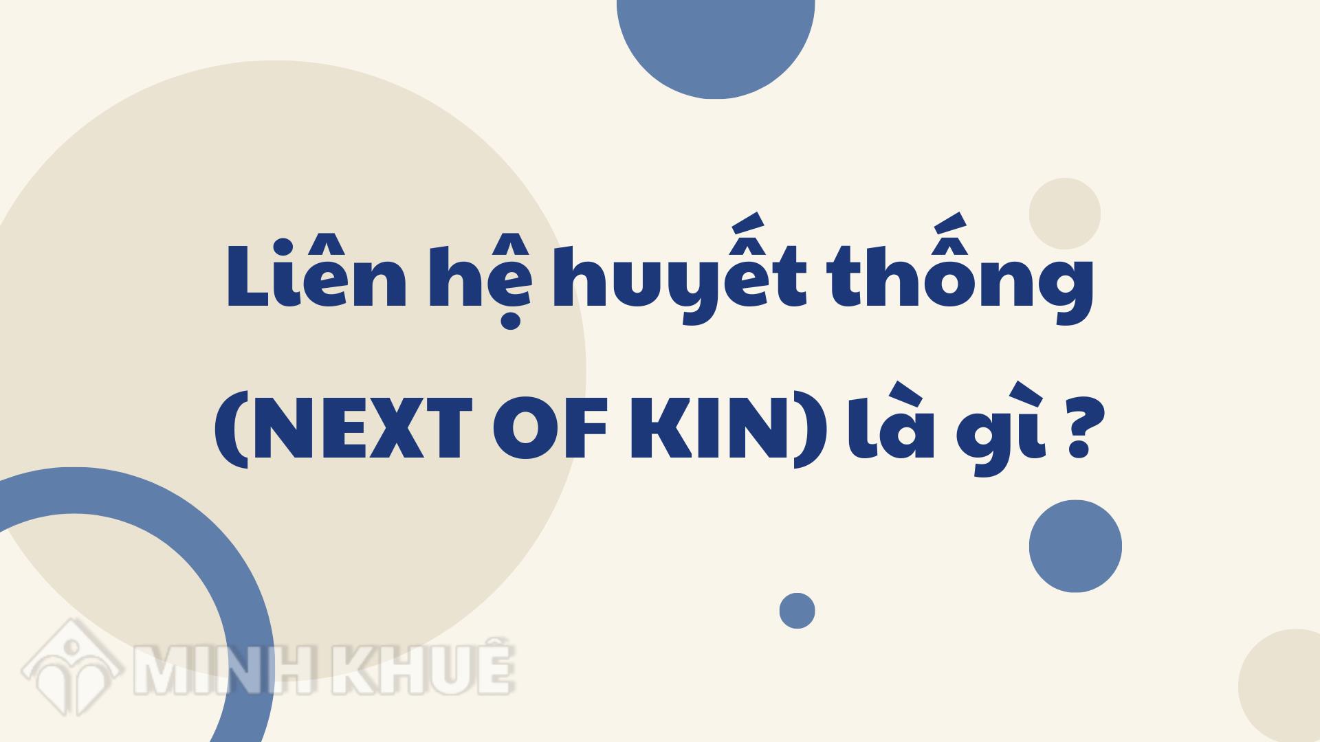 Liên hệ huyết thống (NEXT OF KIN) là gì