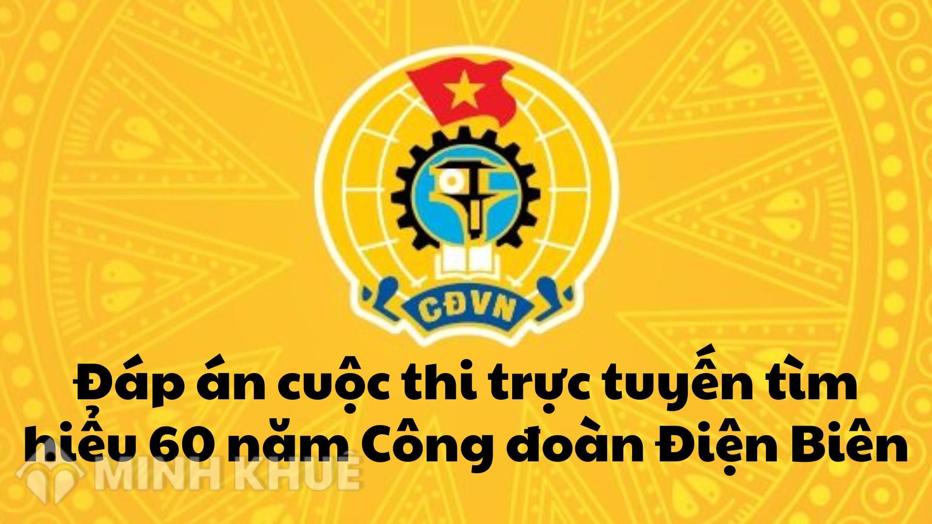 Đáp án cuộc thi trực tuyến tìm hiểu 60 năm Công đoàn Điện Biên chuẩn nhất