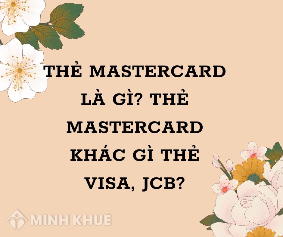 Thẻ Mastercard là gì? Thẻ Mastercard khác gì thẻ Visa, Jcb?