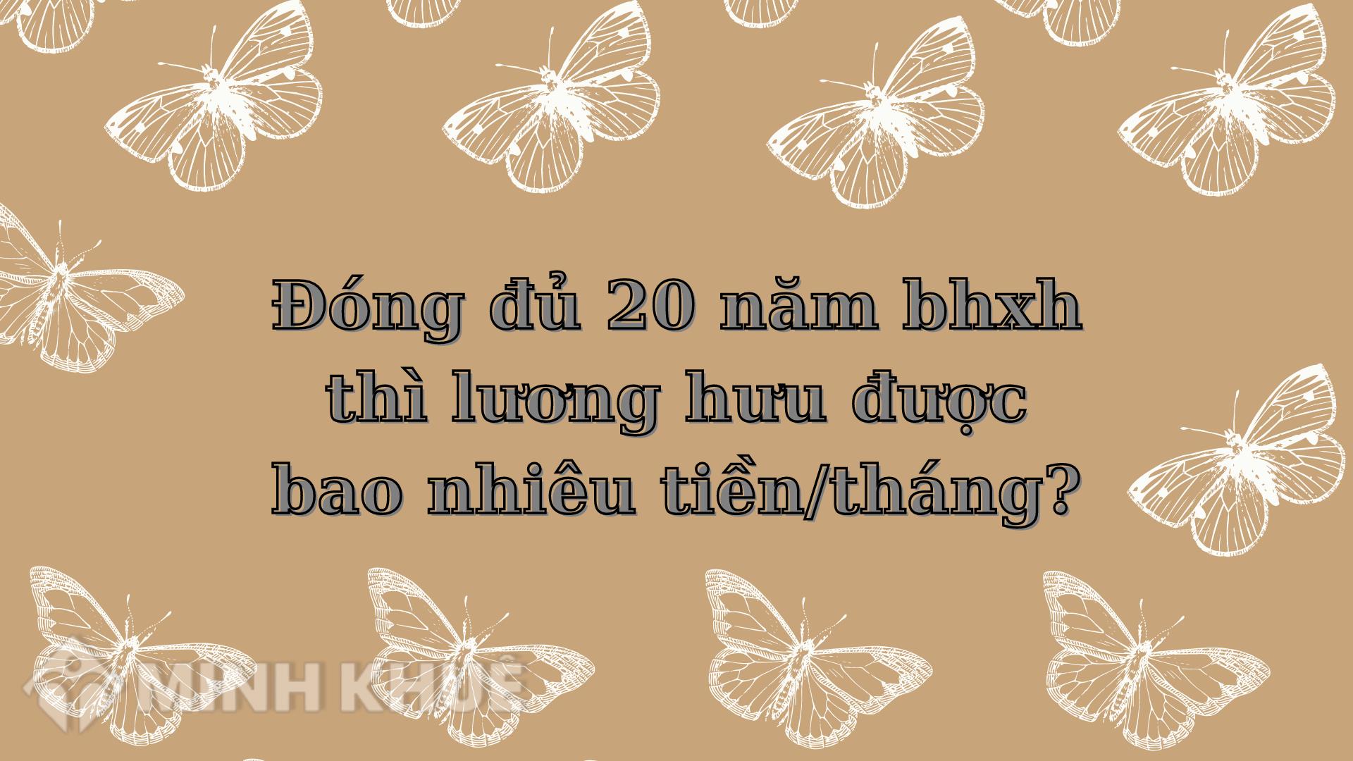 Đóng đủ 20 năm bhxh thì lương hưu được bao nhiêu tiền/tháng?