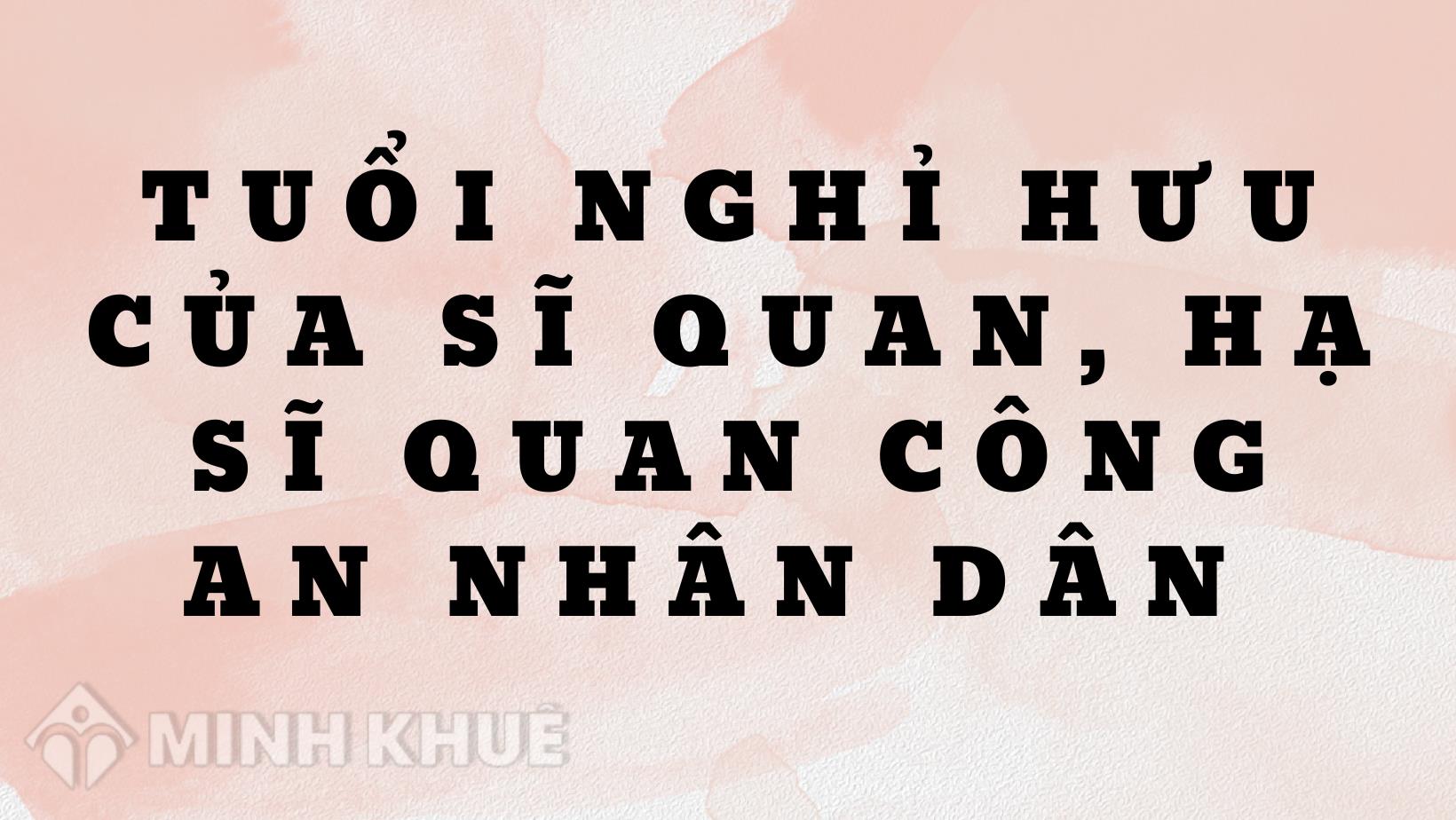 Tuổi nghỉ hưu của sĩ quan, hạ sĩ quan công an nhân dân là bao nhiêu?