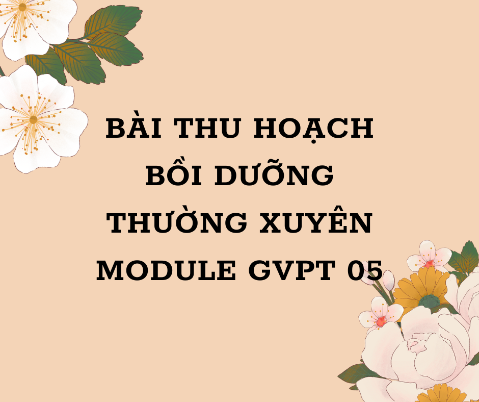 Bài thu hoạch bồi dưỡng thường xuyên Module GVPT 05 mới nhất