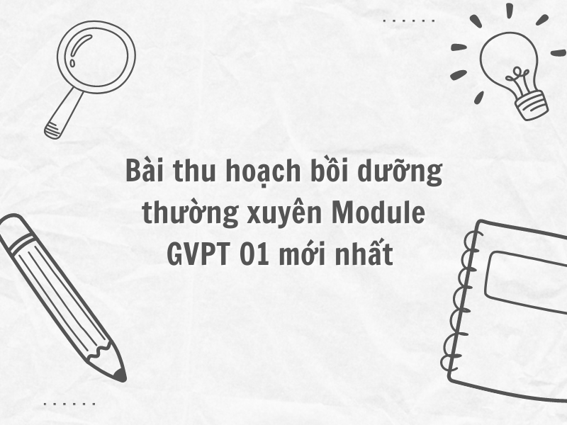 Bài thu hoạch bồi dưỡng thường xuyên Module GVPT 01 mới nhất