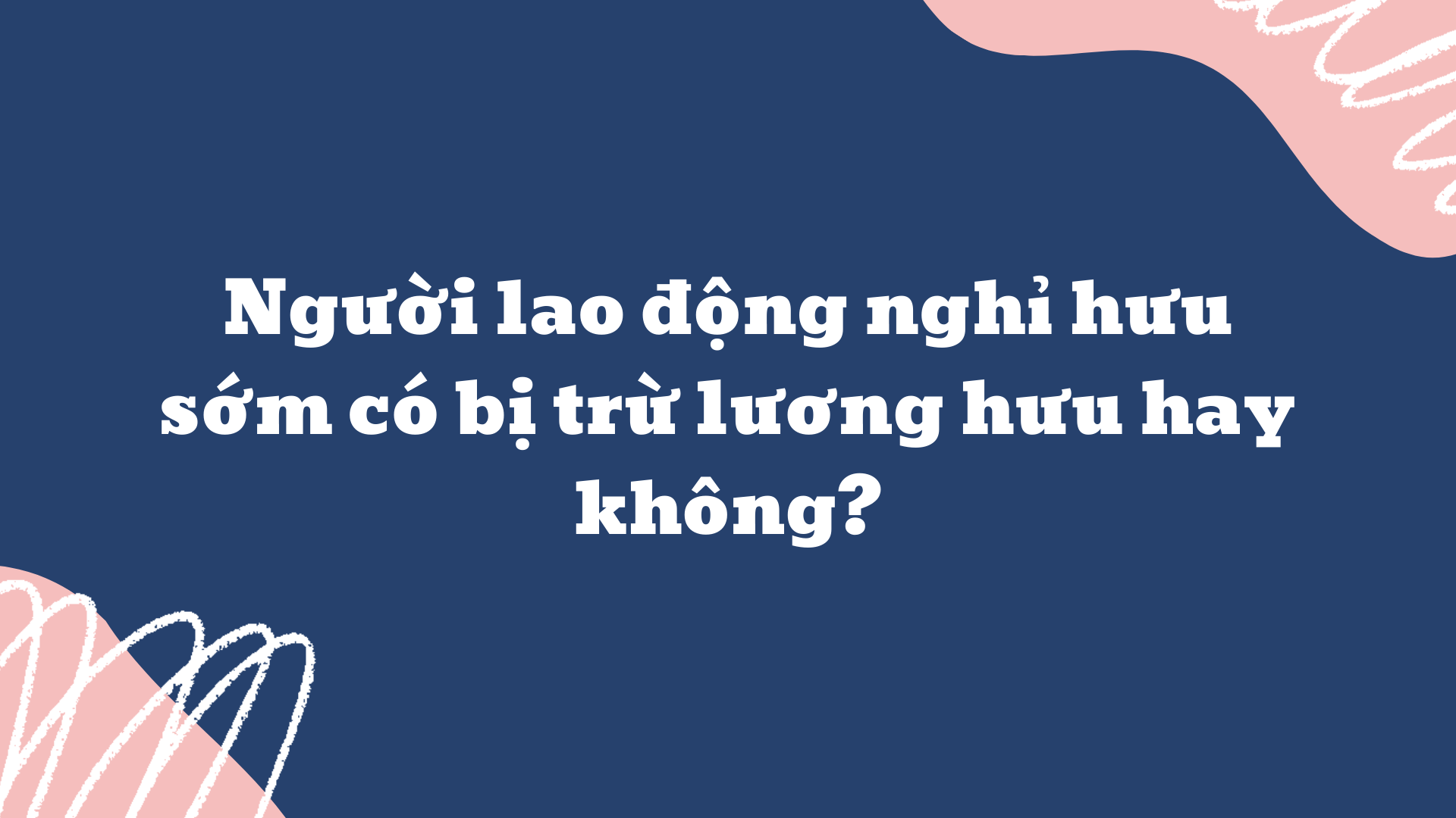 Người lao động nghỉ hưu sớm có bị trừ lương hưu hay không?