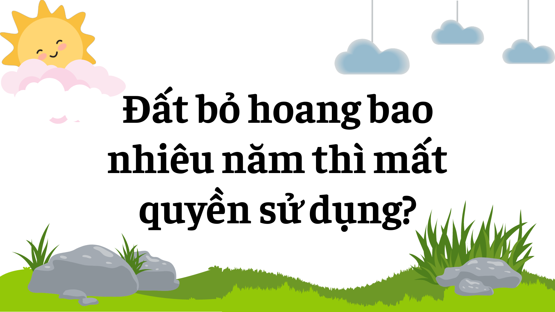 Đất bỏ hoang bao nhiều năm thì mất quyền sử dụng