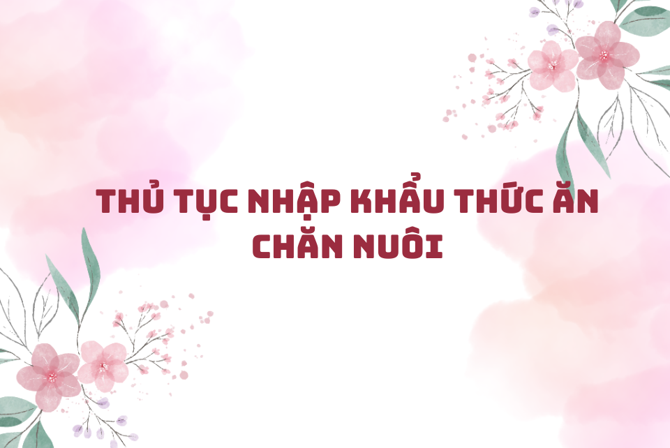 Thủ tục nhập khẩu thức ăn chăn nuôi
