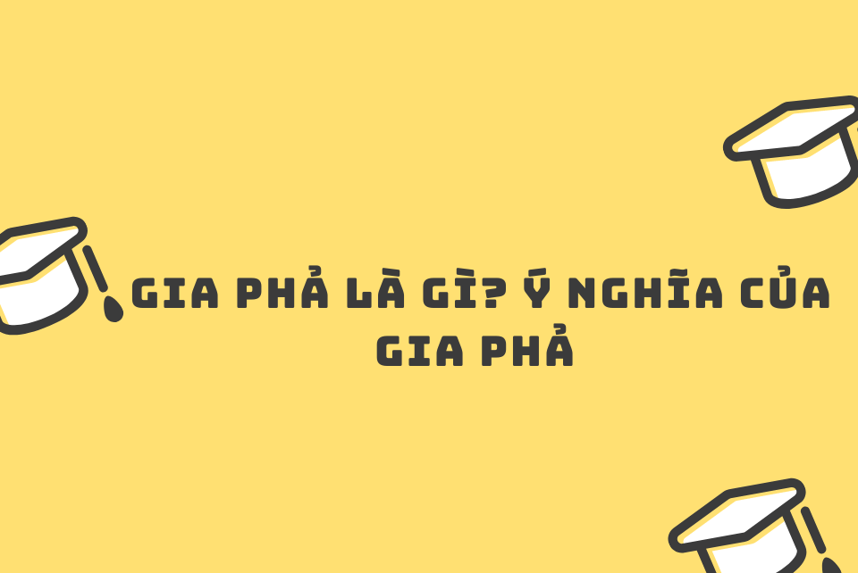 Gia phả là gì? Ý nghĩa của gia phả