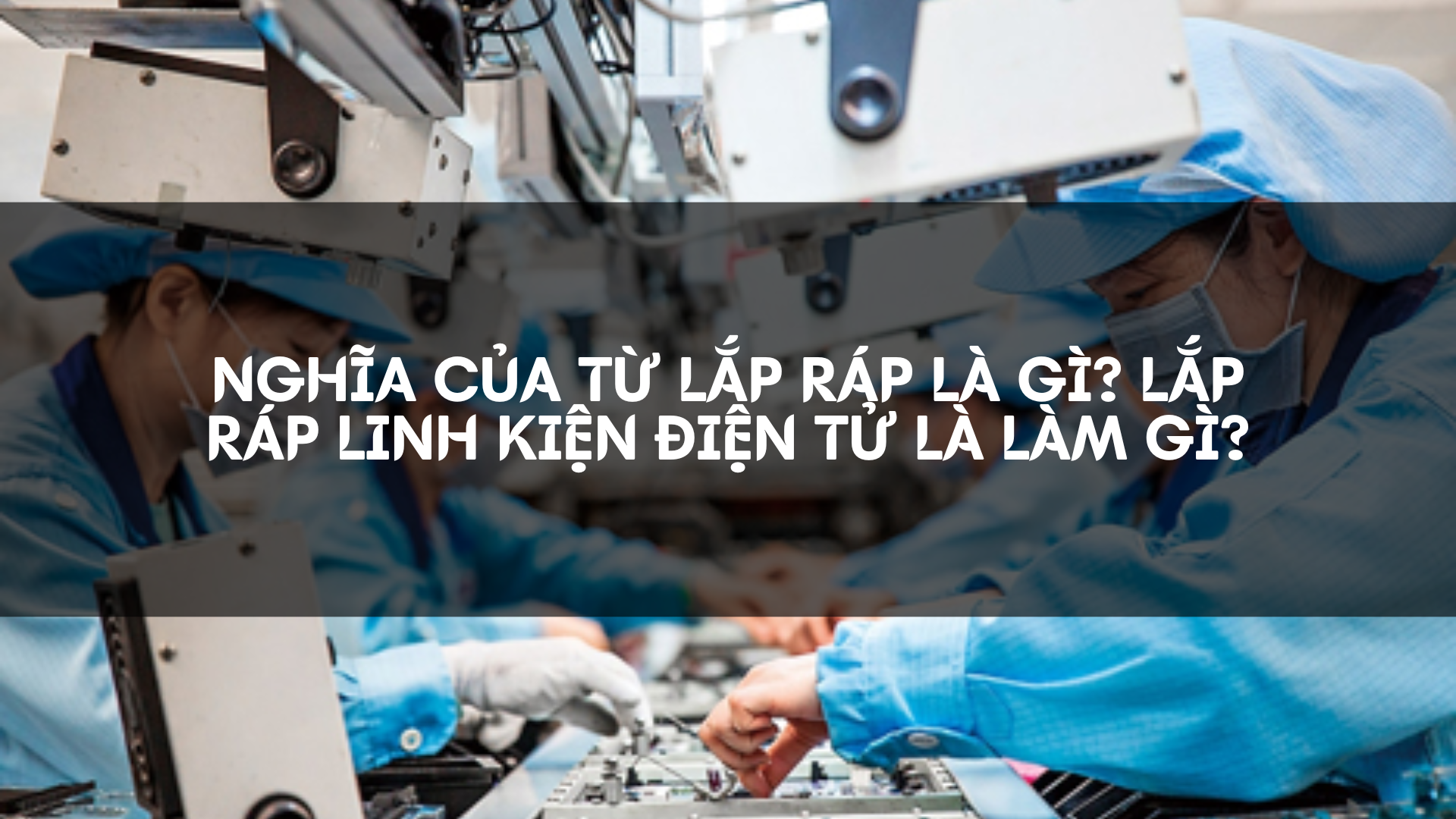Nghĩa của từ lắp ráp là gì? Lắp ráp linh kiện điện tử là làm gì?