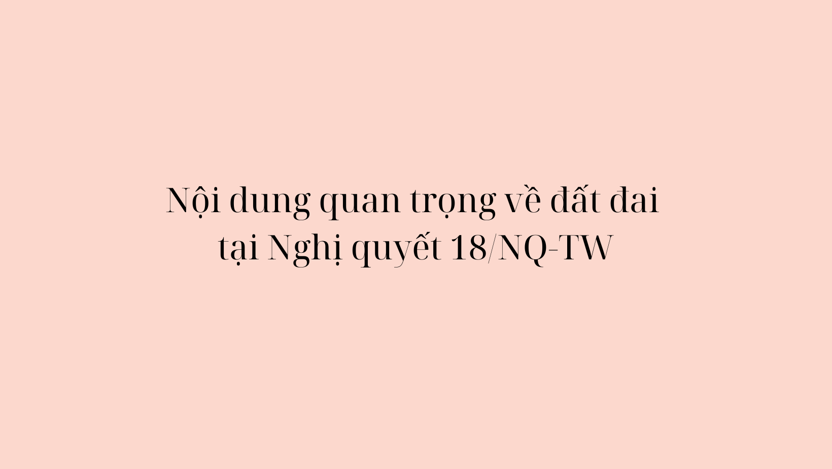 Nội dung quan trọng về đất đai tại Nghị quyết 18/NQ-TW