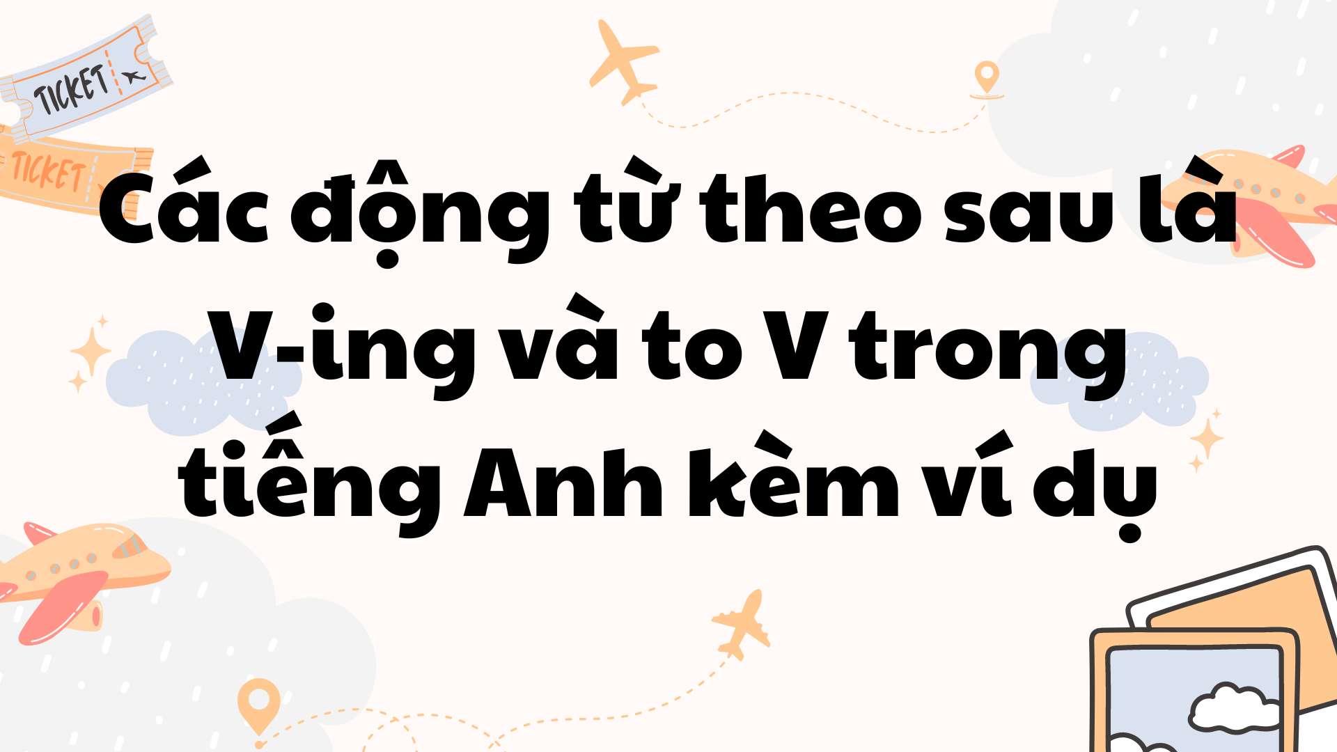 Các động từ theo sau là V-ing và to V trong tiếng Anh kèm ví dụ
