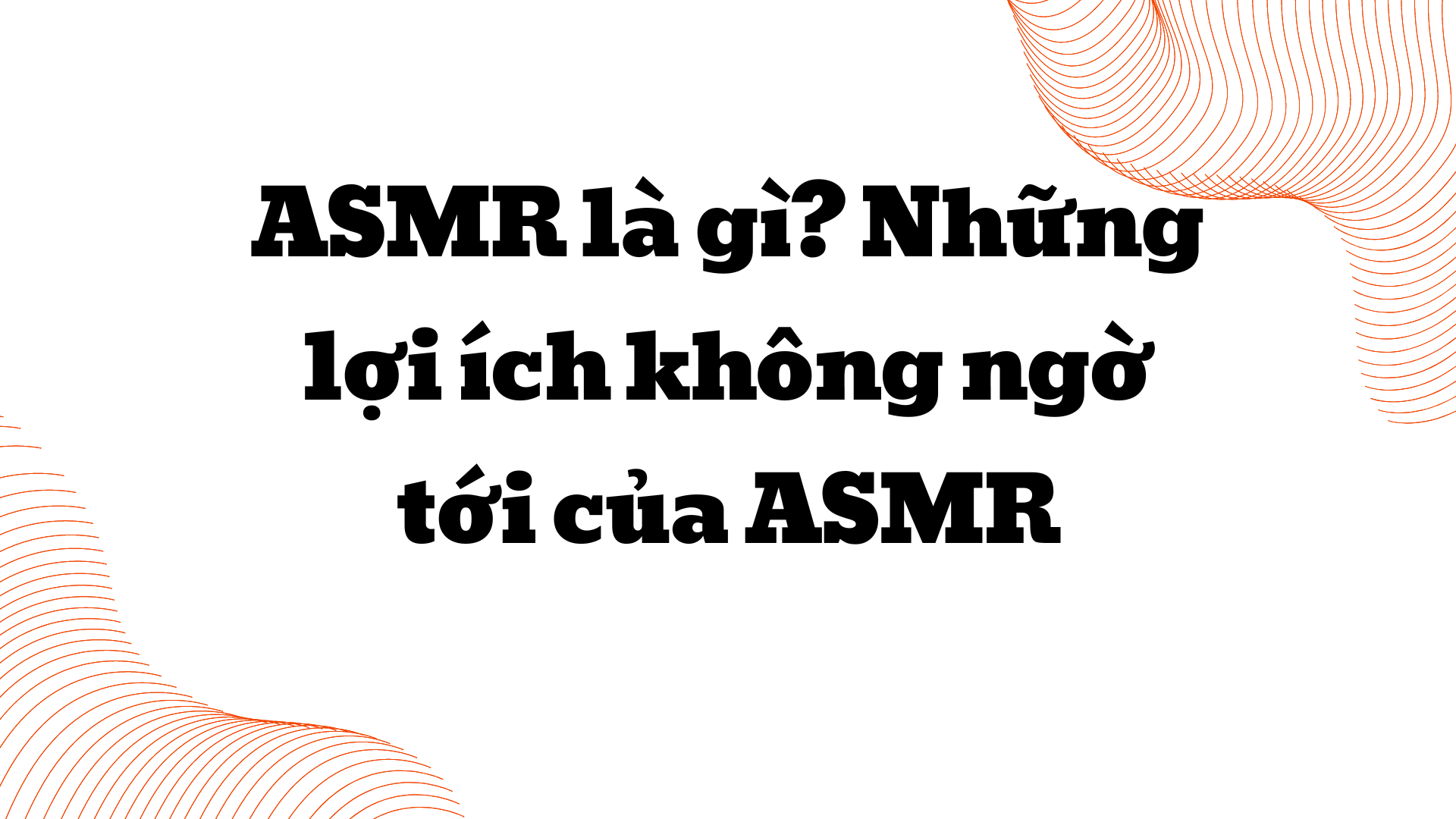ASMR là gì? Những lợi ích không ngờ tới của ASMR
