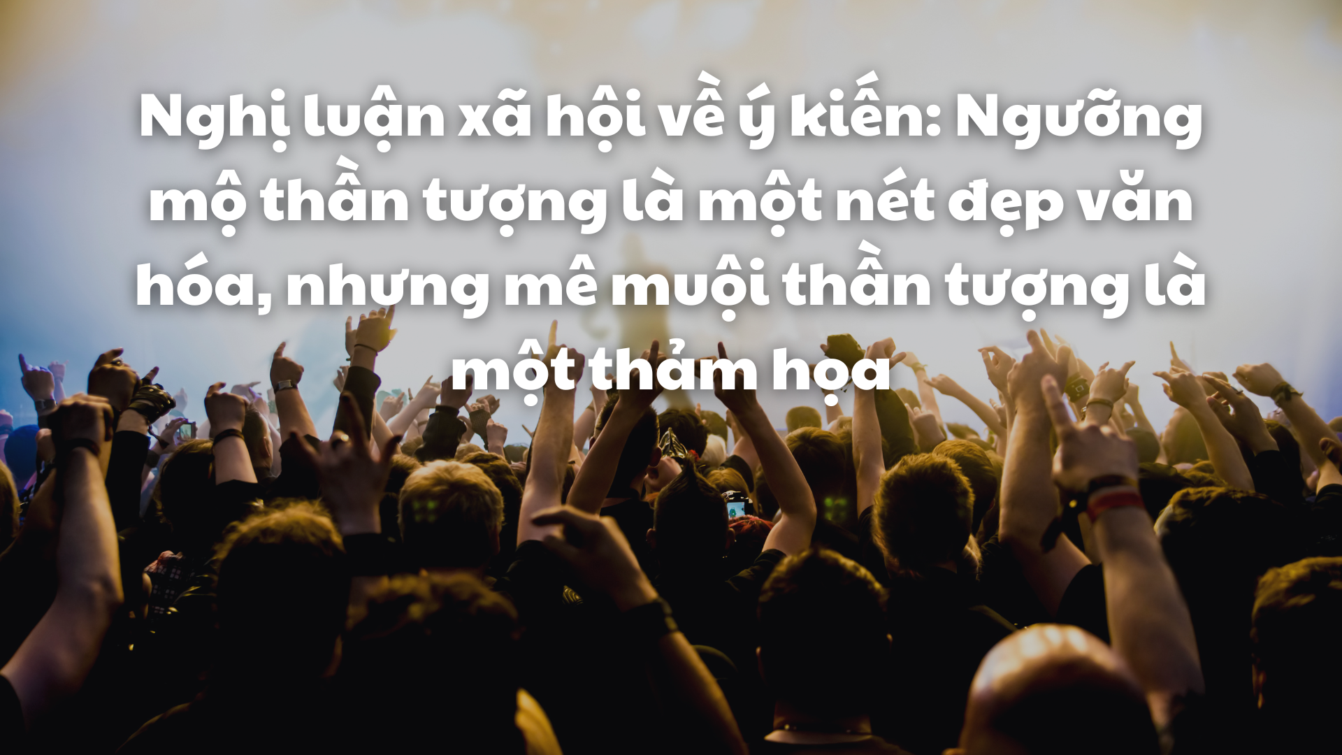 Nghị luận Ngưỡng mộ thần tượng là một nét đẹp văn hóa ... siêu hay