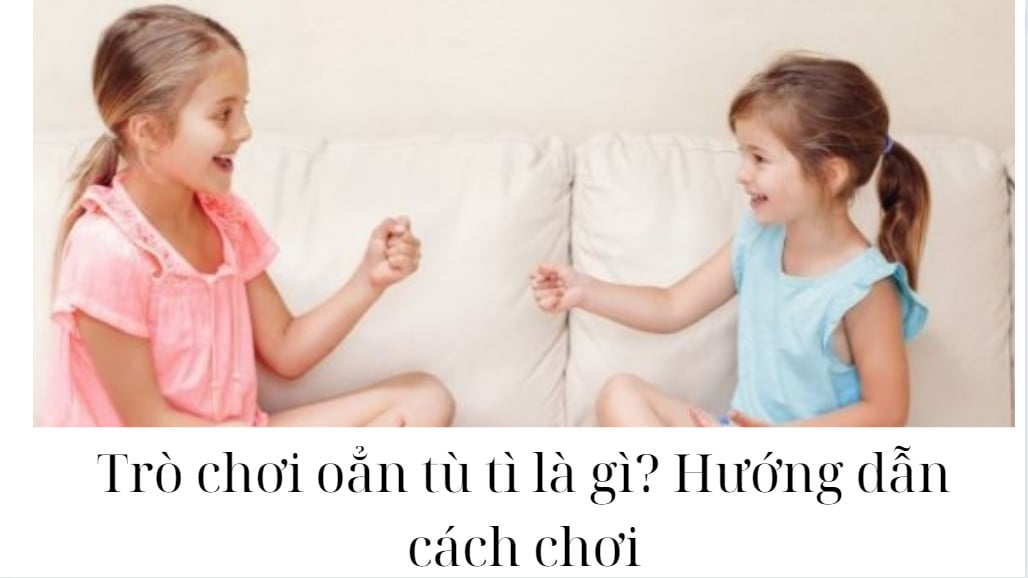 Trò chơi oẳn tù tì là gì? Hướng dẫn cách chơi