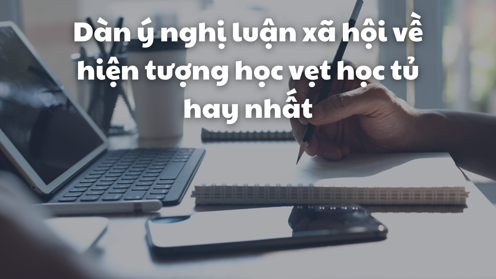 Dàn ý nghị luận xã hội về hiện tượng học vẹt học tủ hay nhất