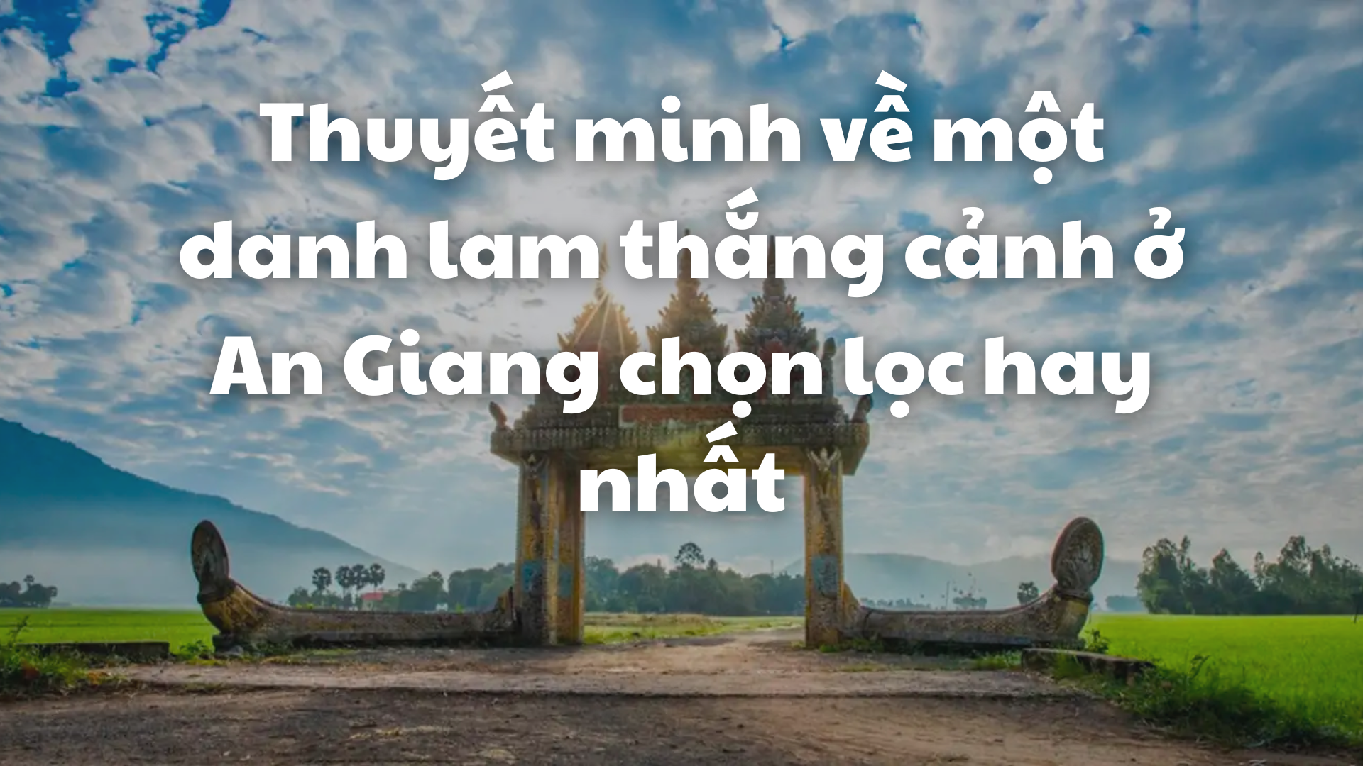 Thuyết minh về một danh lam thắng cảnh ở An Giang chọn lọc hay nhất