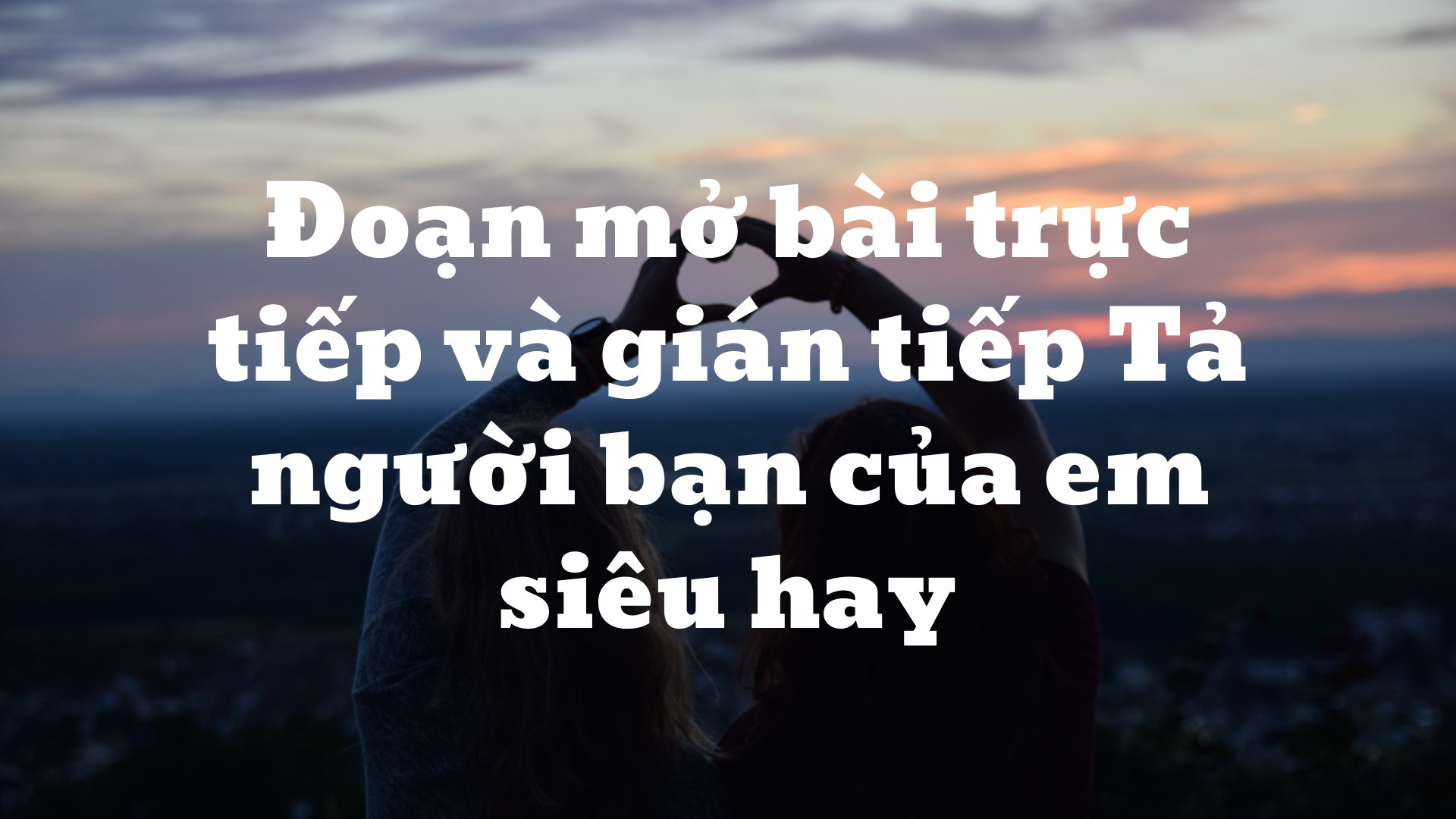 Đoạn mở bài trực tiếp và gián tiếp Tả người bạn của em siêu hay