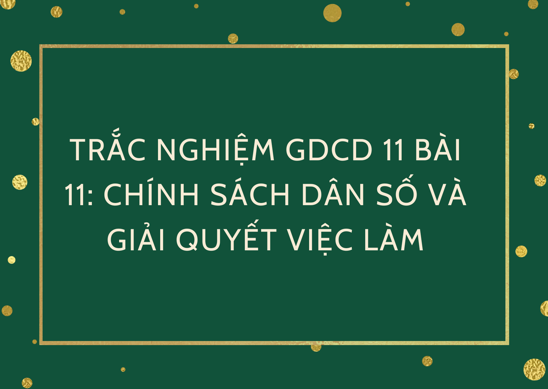 Trắc nghiệm GDCD 11 Bài 11: Chính sách dân số và giải quyết việc làm