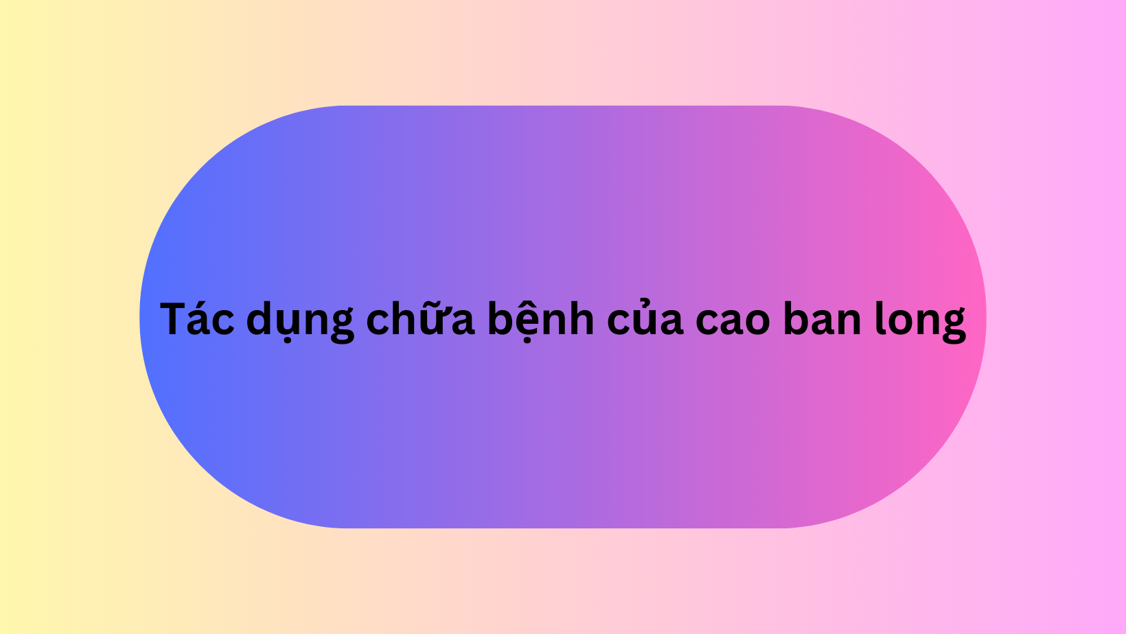 Tác dụng chữa bệnh của cao ban long