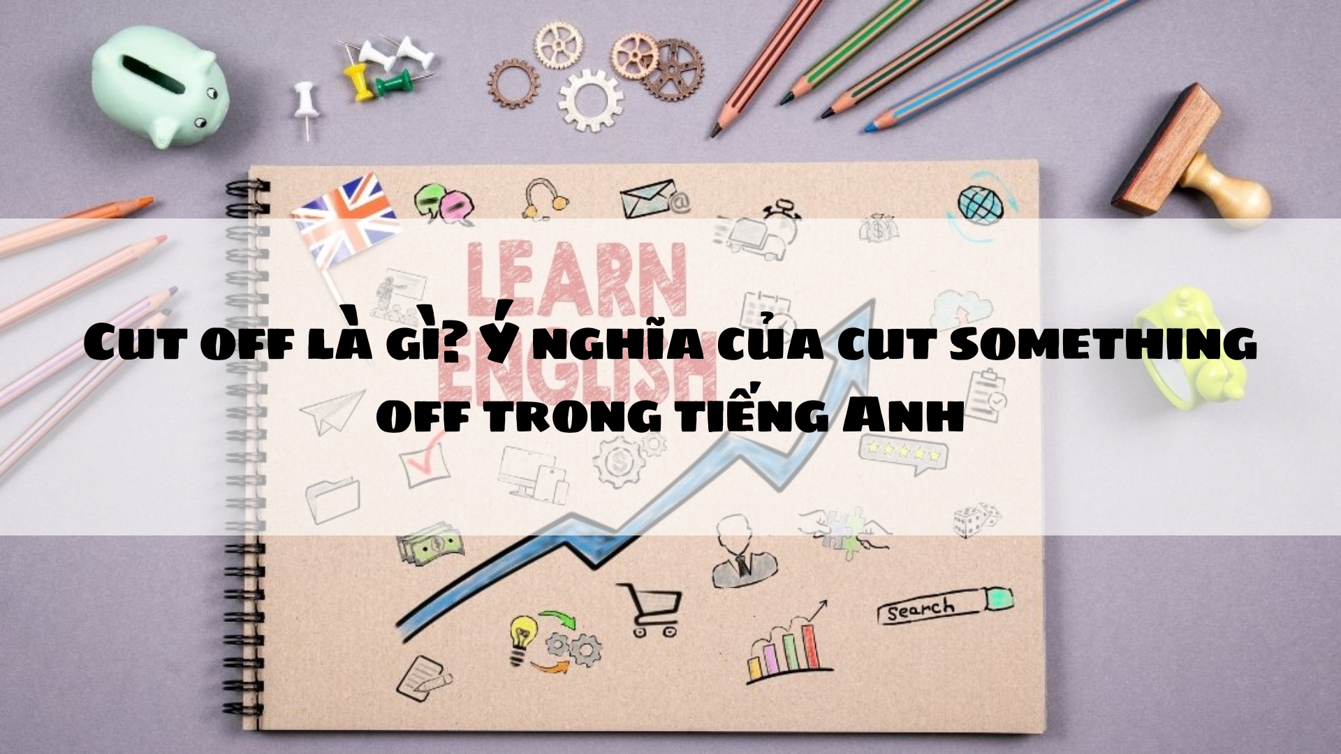Cut off là gì? Ý nghĩa của cut something off trong tiếng Anh