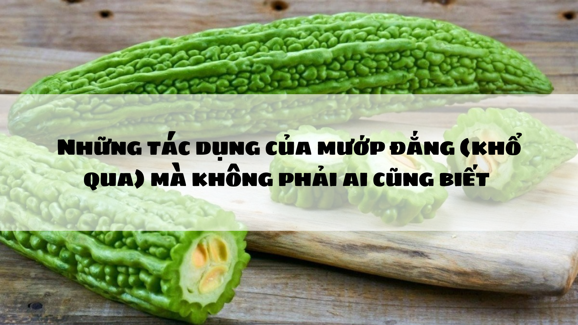 Những tác dụng của mướp đắng (khổ qua) mà không phải ai cũng biết