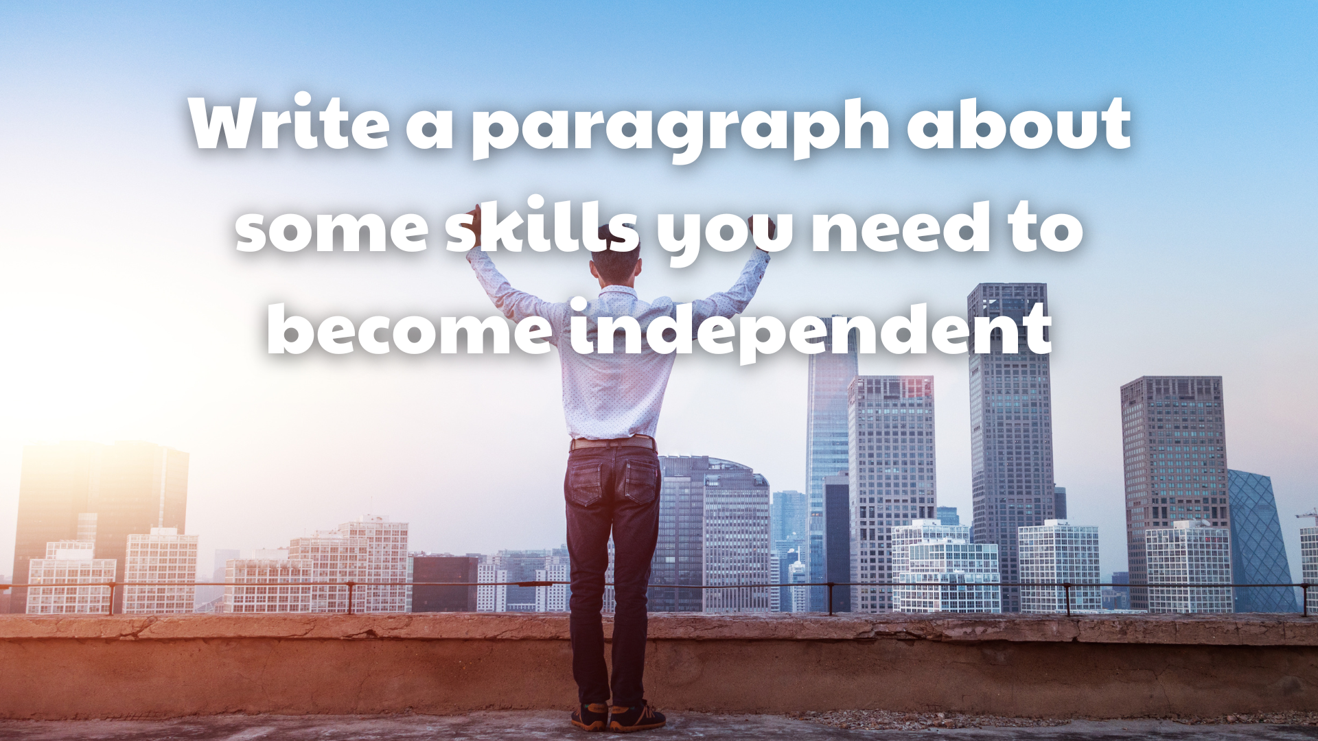 Write about some skills you need to become independent