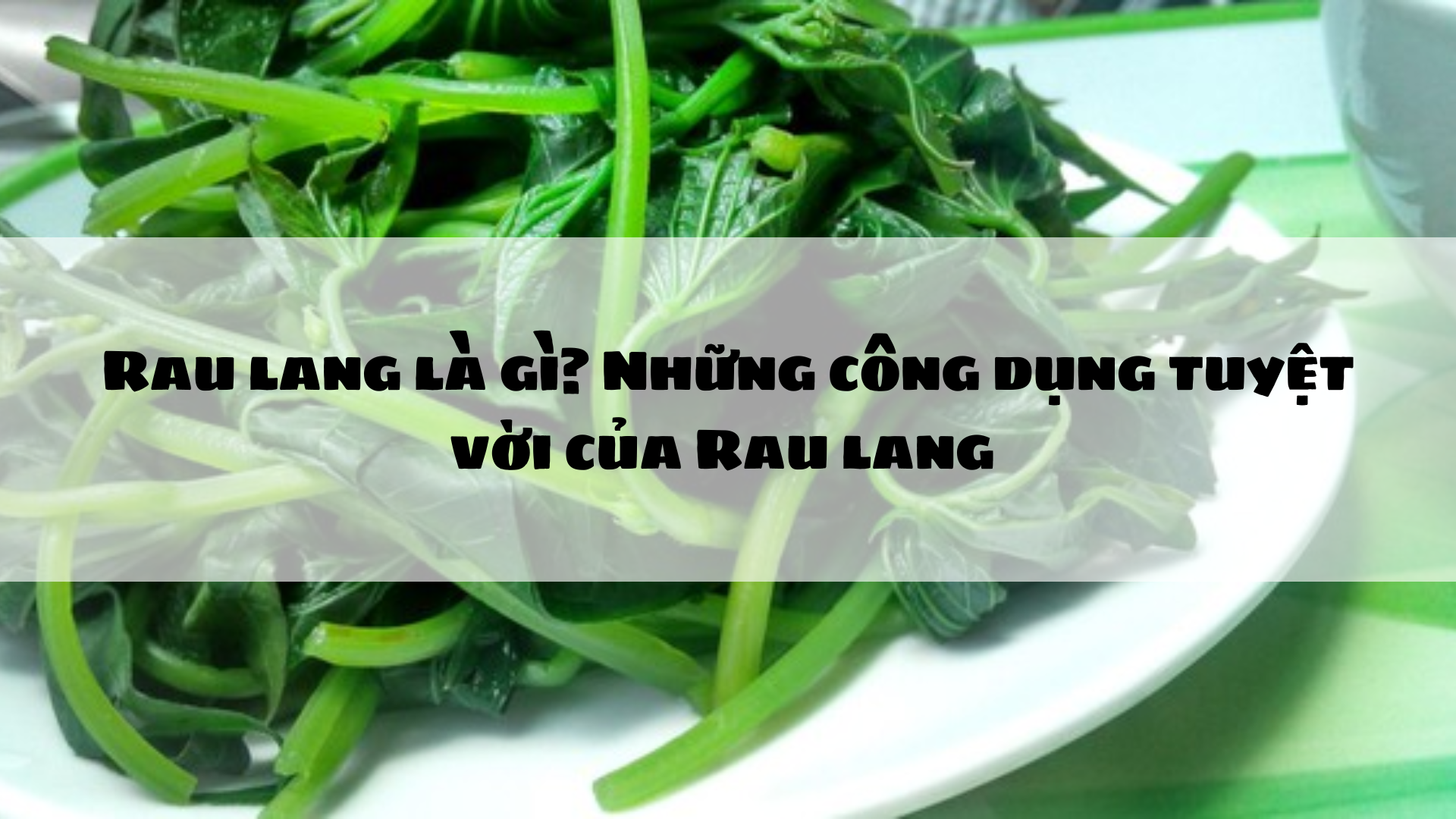 Rau lang là gì? Những công dụng tuyệt vời của Rau lang