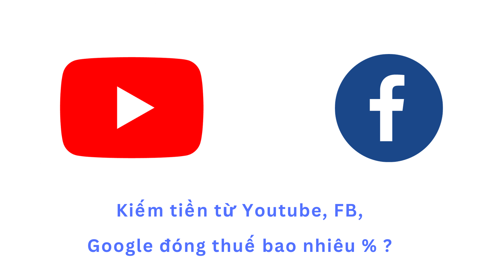 Kiếm tiền từ Youtube, FB, Google đóng thuế bao nhiêu