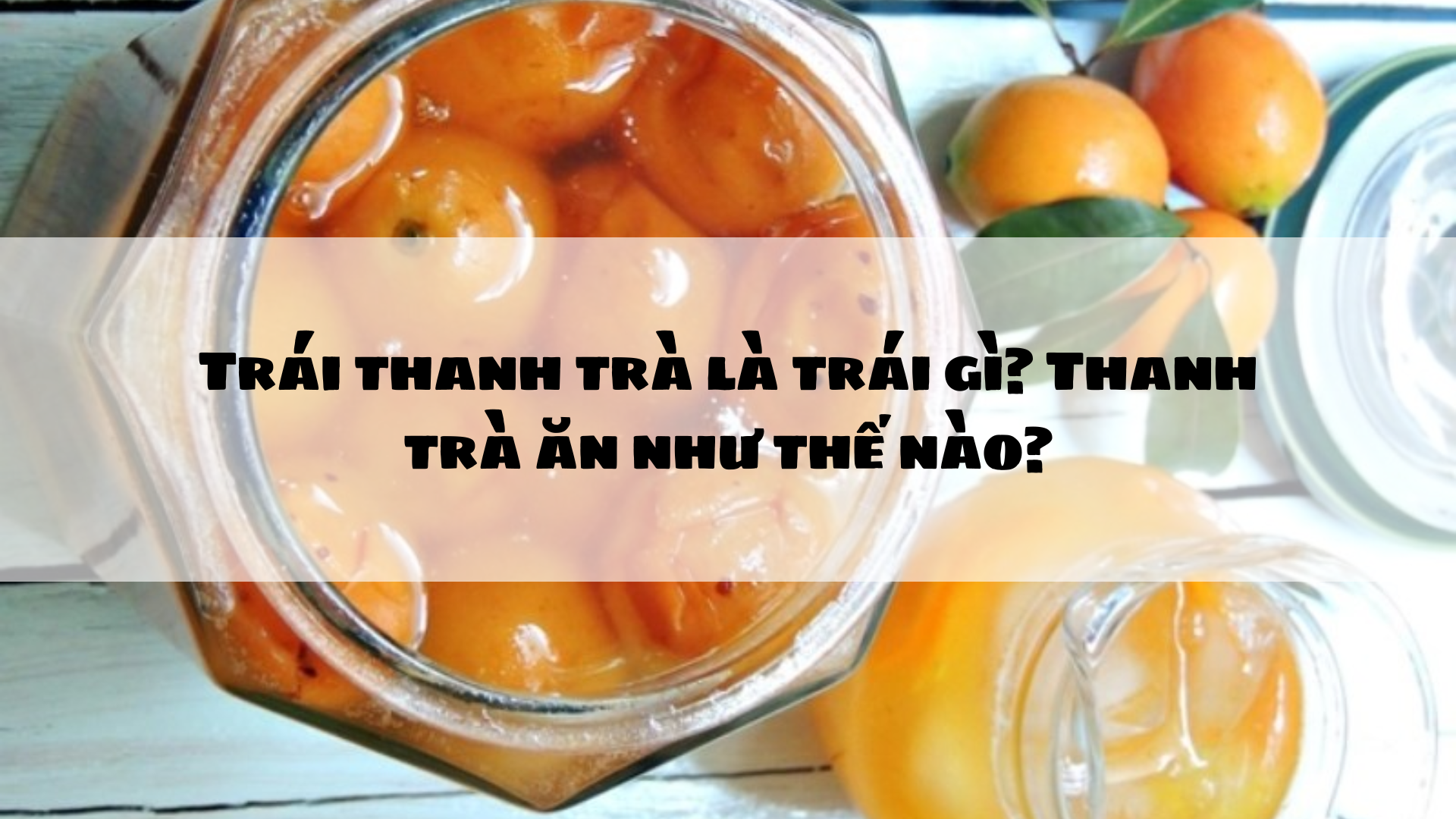 Trái thanh trà là trái gì? Thanh trà ăn như thế nào?