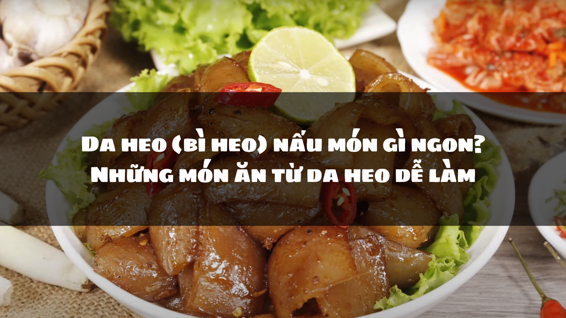 Da heo (bì heo) nấu món gì ngon? Những món ăn từ da heo dễ làm
