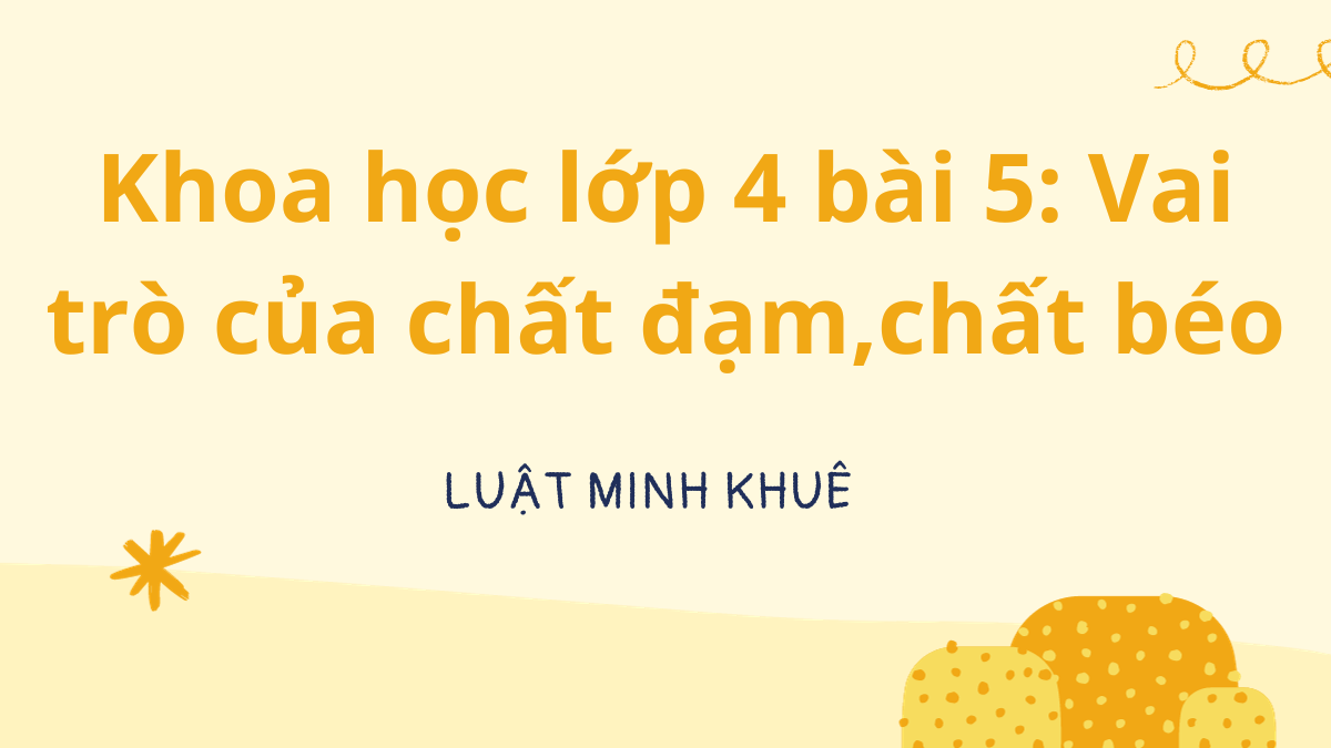 Khoa học lớp 4 bài 5: Vai trò của chất đạm,chất béo