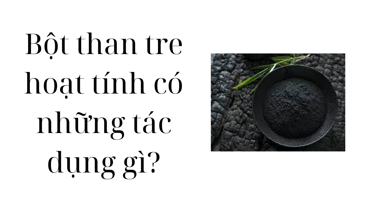 Bột than tre hoạt tính có những tác dụng gì?