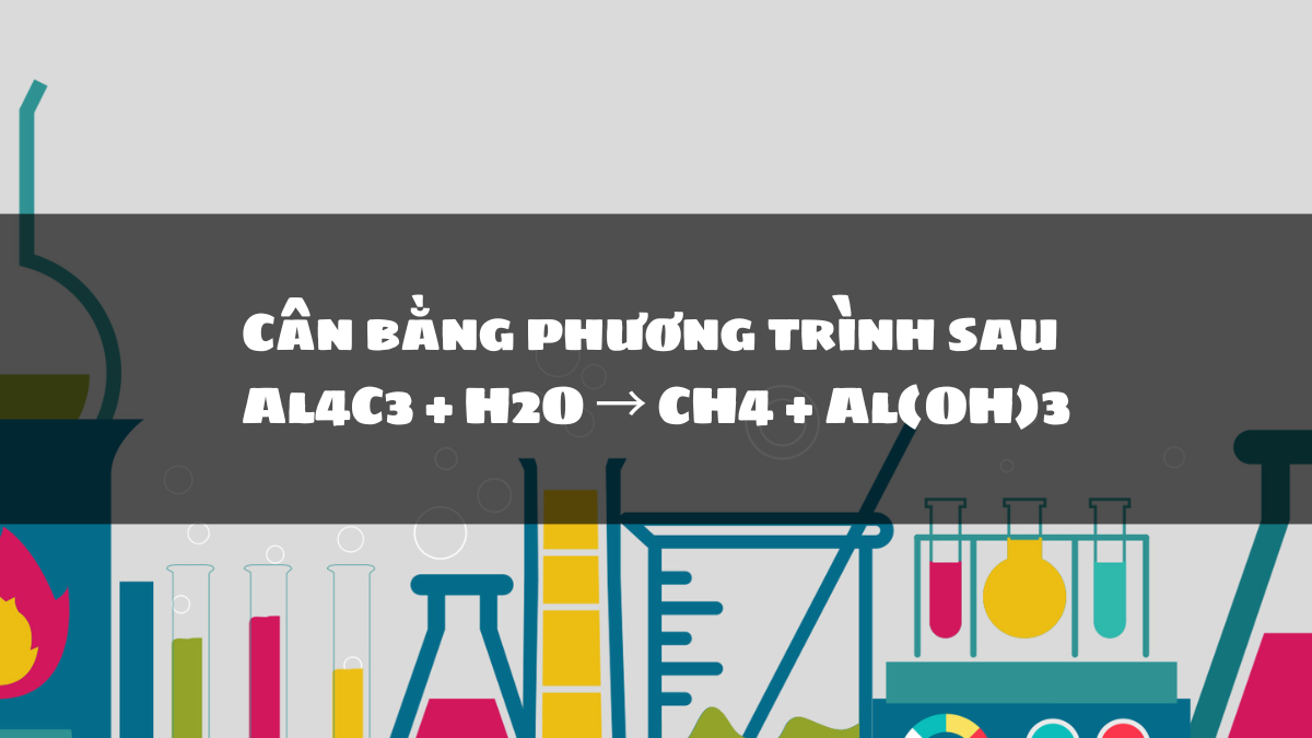 Cân bằng phương trình sau Al4C3 + H2O → CH4 + Al(OH)3