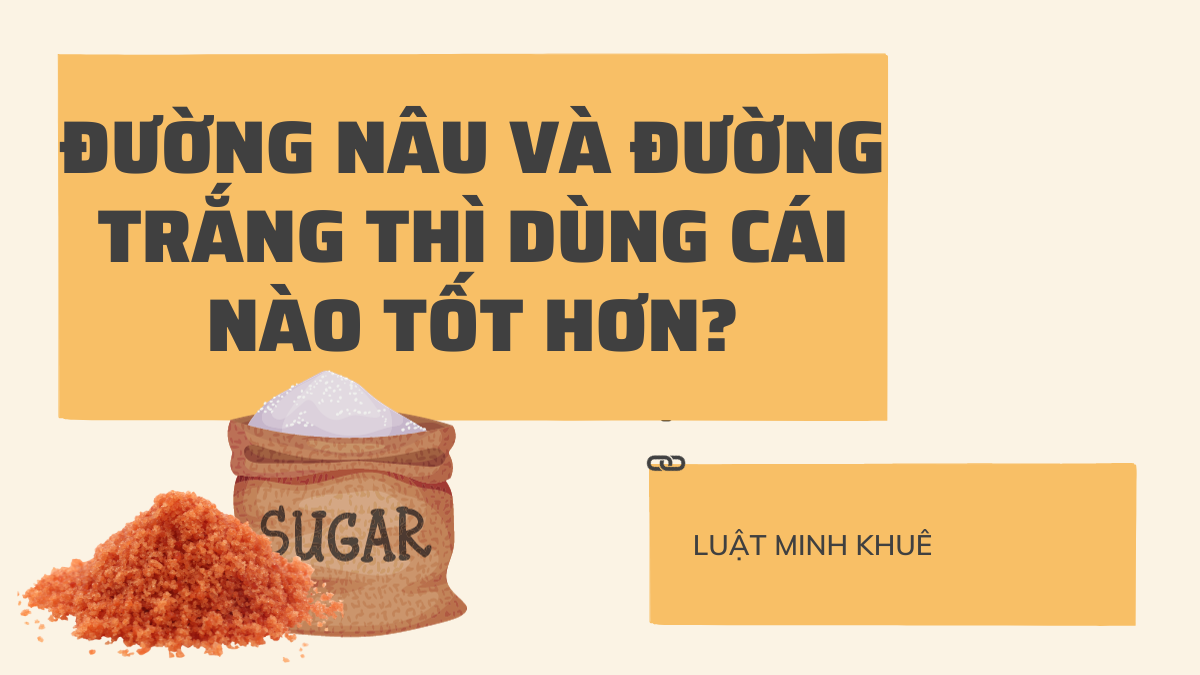 Đường nâu và đường trắng thì dùng cái nào tốt hơn?