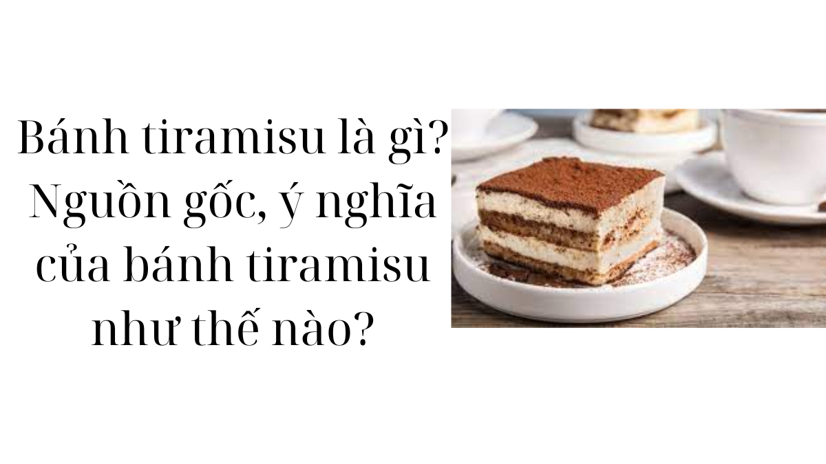 Bánh tiramisu là gì? Nguồn gốc, ý nghĩa của bánh tiramisu như thế nào?